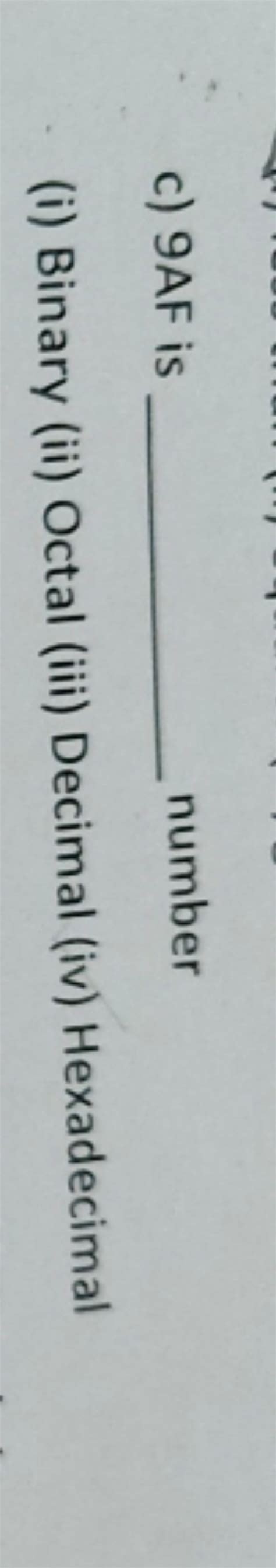 c 9af is number i binary ii octal iii decimal iv hexadecimal