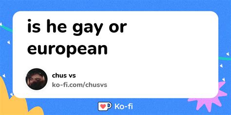 Is He Gay Or European Ko Fi ️ Where Creators Get Support From Fans