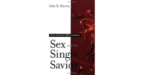 Sex And The Single Savior Gender And Sexuality In Biblical Interpretation By Dale B Martin