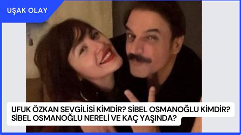 Ufuk Özkan Sevgilisi Kimdir Sibel Osmanoğlu Kimdir Sibel Osmanoğlu Nereli Ve Kaç Yaşında