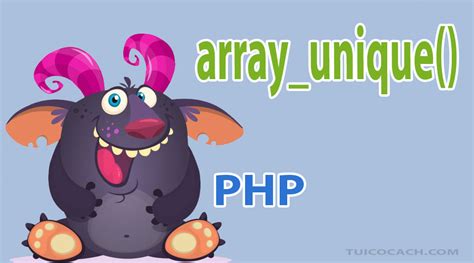 Hàm array unique Loại bỏ phần tử trùng nhau trong mảng php