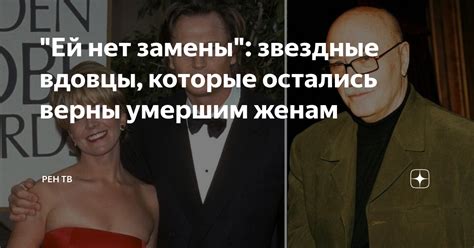 Ей нет замены звездные вдовцы которые остались верны умершим женам РЕН ТВ Дзен