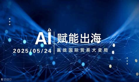 制造业必看！ai如何让企业出海降本增效？3位大咖揭秘新战场 预约报名 活动 活动行