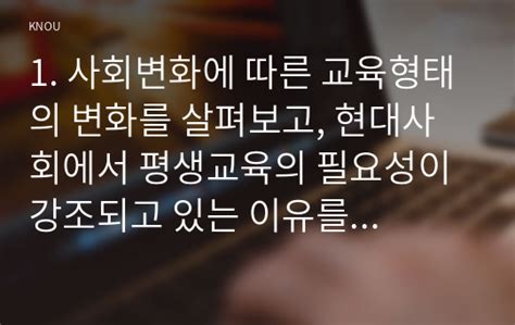1 사회변화에 따른 교육형태의 변화를 살펴보고 현대사회에서 평생교육의 필요성이 강조되고 있는 이유를 설명하시오 방송통신대