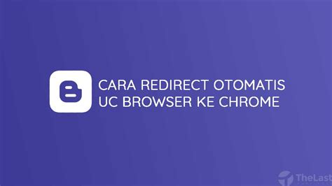 Inilah Cara Redirect Otomatis Dari Uc Browser Ke Chrome