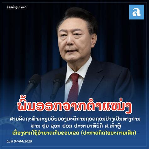 ລາວໂພສ ວັນທີ 4 ເມສາ 2025 ຢ່າງເປັນທາງການ ທ່ານ ຢຸນ ຊອກ ຢອນ ໄດ້ພົ້ນອອກຈາກຕຳແໜ່ງປະທານາທິບໍດີ ສ