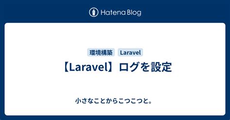 Laravelログを設定 小さなことからこつこつと