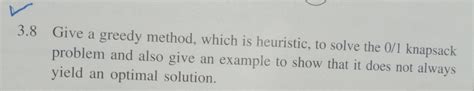 Solved 8 Give A Greedy Method Which Is Heuristic To Solve