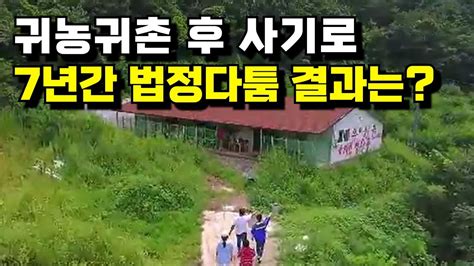 귀농귀촌 후 사기로 7년간 법정다툼 결과는│정책자금사기 귀농사기 시골텃세 마을발전기금 집성촌 귀농귀촌 전원주택 전원생활 귀촌부부 청년농부 텃세