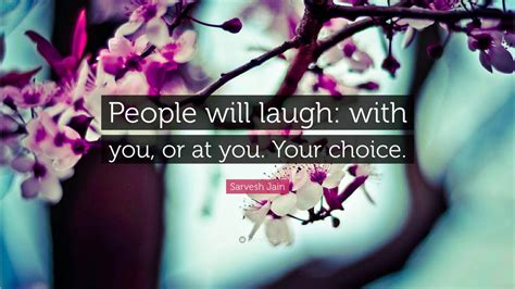 Sarvesh Jain Quote “people Will Laugh With You Or At You Your Choice”