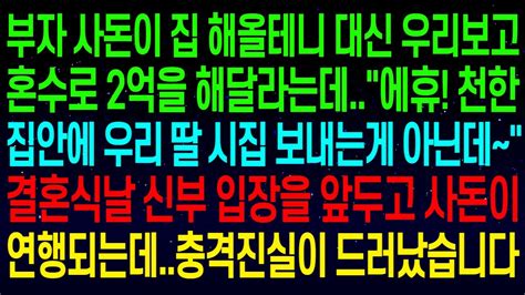사연열차사돈이 집 대신 우리 보고 혼수로 2억을 해달라는데에휴 천한 집안에 우리 딸 시집 보내는게 아닌데~결혼식날 신부 입장을 앞두고 충격진실이 드러났습니다