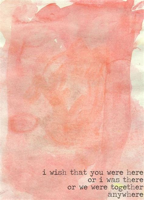 I Wish That You Were Here Or I Was There Or We Were Together Anywhere