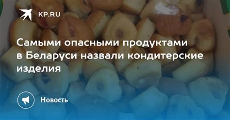 Самыми опасными продуктами в Беларуси назвали кондитерские изделия Kp Ru