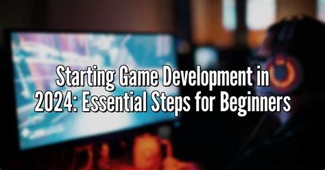 starting game development in 2024 essential steps for beginners