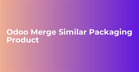 Odoo Merge Similar Packaging Product Merge Orders Of Same Products