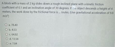 Solved A Block With A Mass Of Kg Slides Down A Rough Inclined Plane With A Kinetic Friction