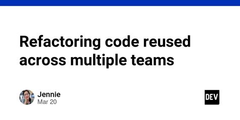 refactoring code reused across multiple teams dev community