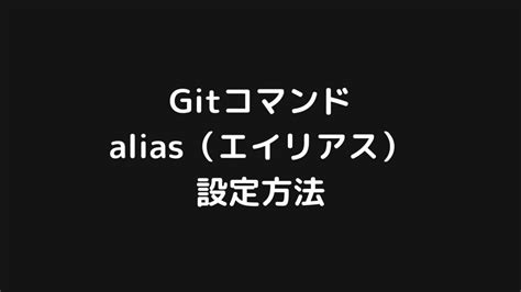gitでalias（エイリアス）を設定する方法をサクッと解説｜webエンジニア研究室
