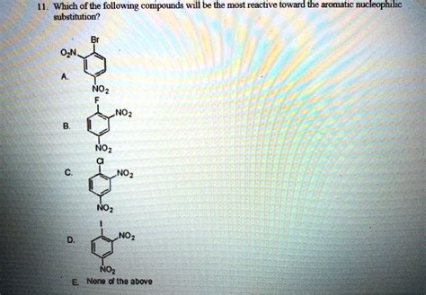 11 Which Of The Following Compounds Will Be The Most Reactive Toward The Aromatic Nucleophilic