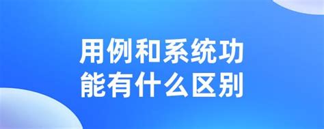 用例和系统功能有什么区别 • Worktile社区