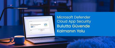 Microsoft Defender Cloud App Security Bulutta Güvende Kalmanın Yolu