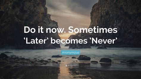 Anonymous Quote “do It Now Sometimes ‘later Becomes ‘never”