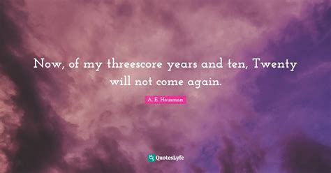 Now Of My Threescore Years And Ten Twenty Will Not Come Again
