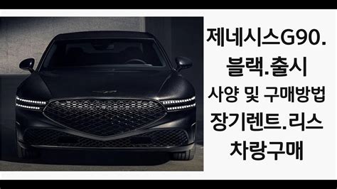 제네시스g90블랙 출시 차량의 사양 및 구매 방법 차량 구매장기 렌트운용리스 진행 Youtube