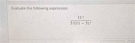 Solved Evaluate the following expression.11!5!(11-5)! | Chegg.com