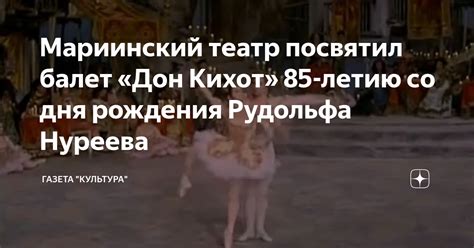 Мариинский театр посвятил балет «Дон Кихот 85 летию со дня рождения Рудольфа Нуреева Газета