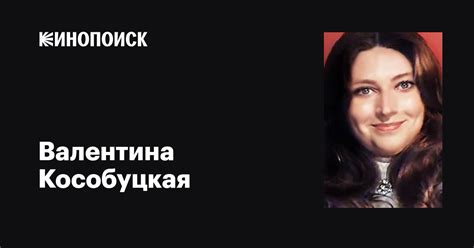 Валентина Кособуцкая фильмы биография семья фильмография — Кинопоиск