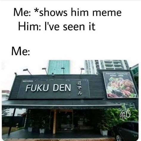 Me Shows Him Meme Him Ive Seen It Me Fuku Den Funny