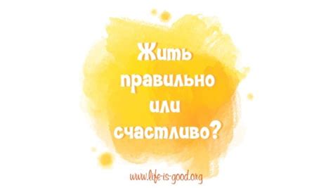 Жить правильно или счастливо?