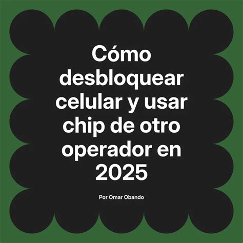 Cómo Desbloquear Tu Celular Y Usar Otro Chip En 2025