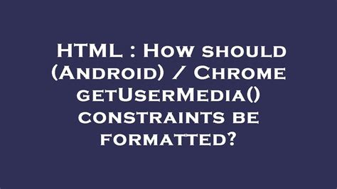 Html How Should Android Chrome Getusermedia Constraints Be