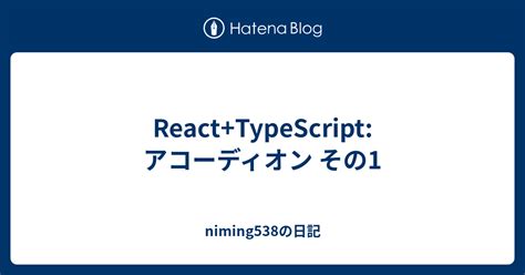 Reacttypescript アコーディオン その1 Niming538の日記