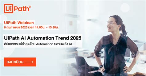 Uipath Webinar Uipath Ai Automation Trend 2025 อัปเดตเทรนด์ล่าสุดด้าน Automation ผสานพลัง Ai [6