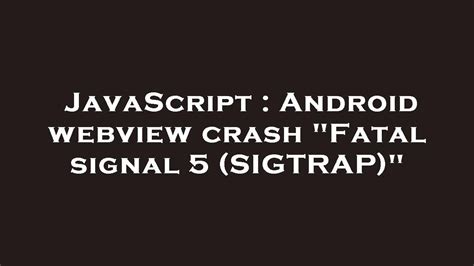 Javascript Android Webview Crash Fatal Signal 5 Sigtrap Youtube