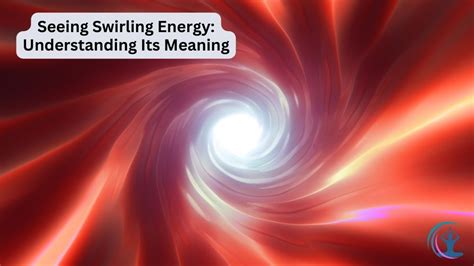 Seeing Swirling Energy Understanding Its Meaning The Flow Living