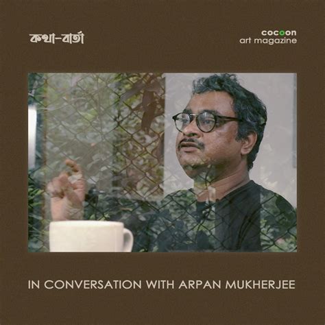 In Conversation With Arpan Mukherjee Cocoon Art Magazine