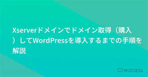 Xserverドメインでドメイン取得（購入）してwordpressを導入するまでの手順を解説｜creatopia Media