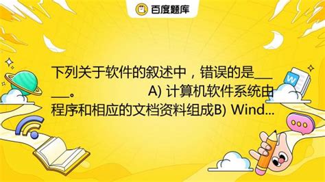 下列关于软件的叙述中，错误的是 。 a 计算机软件系统由程序和相应的文档资料组成b windows操作系统是系统软件c wo 百度教育