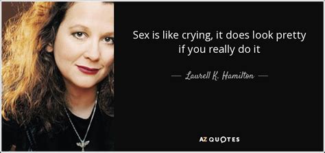 Laurell K Hamilton Quote Sex Is Like Crying It Does Look Pretty If You