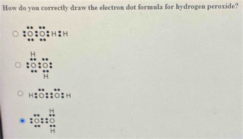 Solved How Do You Correctly Draw The Electron Dot Formula For Hydrogen Peroxide H H H [algebra]