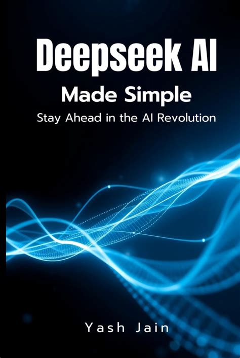 DeepSeek AI Made Simple: Stay Ahead in the AI Revolution (DeepSeek ...