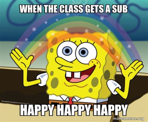 When The Class Gets A Sub Happy Happy Happy Rainbow Spongebob Meme