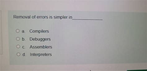 Solved Removal Of Errors Is Simpler In A Compilers B Debuggers C