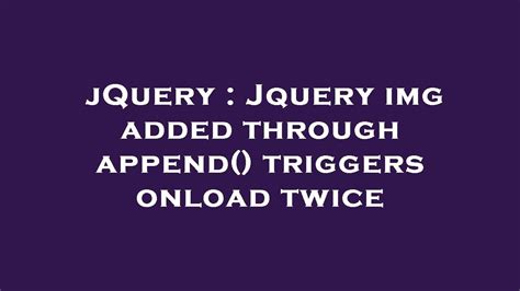 Jquery Jquery Img Added Through Append Triggers Onload Twice Youtube