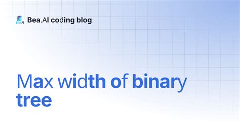 Max Width Of Binary Tree Bea Ai Coding Blog
