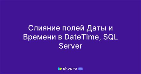Слияние полей Даты и Времени в DateTime SQL Server